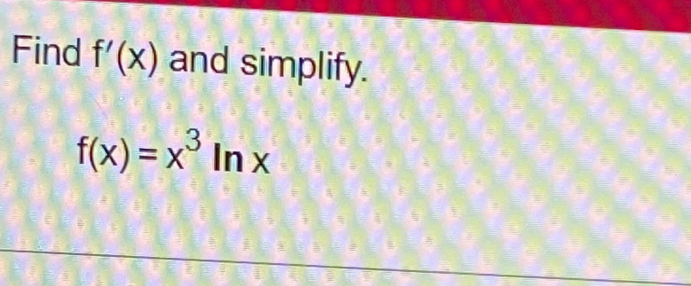 Solved Find f'(x) ﻿and simplify.f(x)=x3lnx | Chegg.com