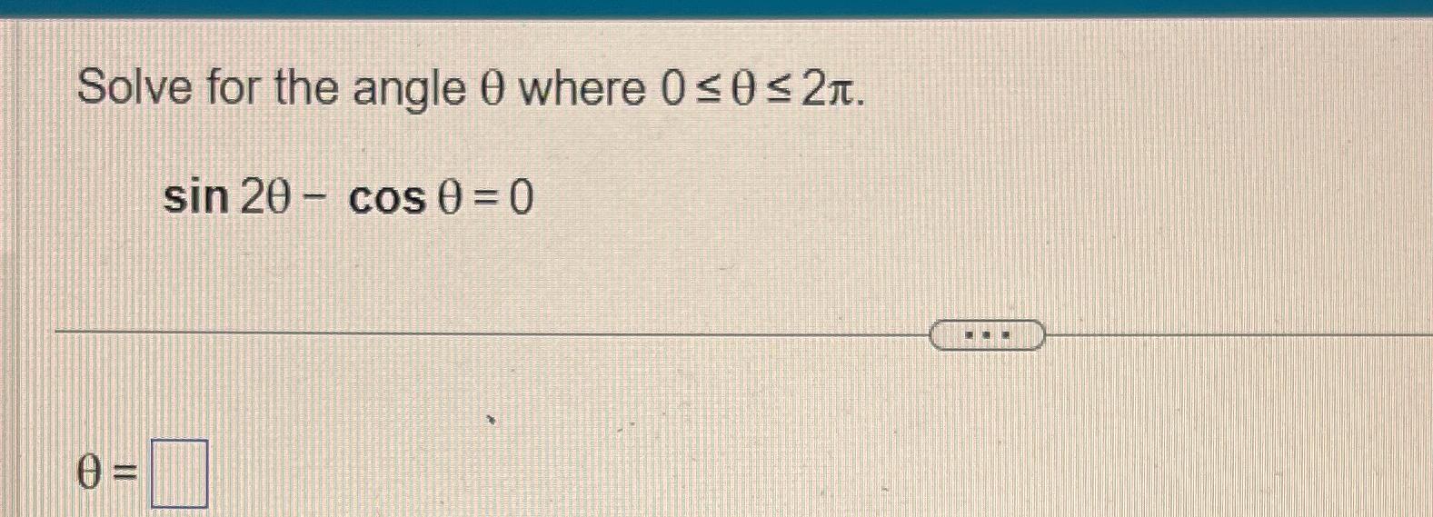 Solved Solve for the angle θ ﻿where 0≤θ≤2π.sin2θ-cosθ=0θ= | Chegg.com