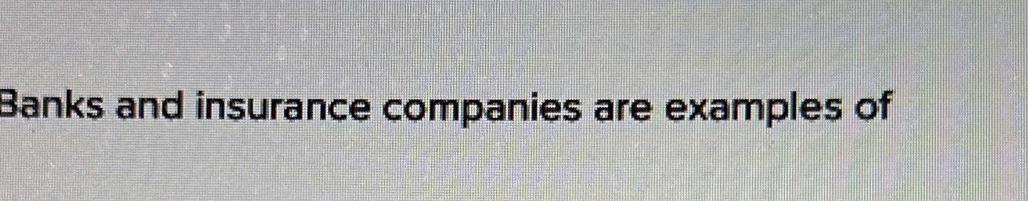 Solved Banks and insurance companies are examples of | Chegg.com