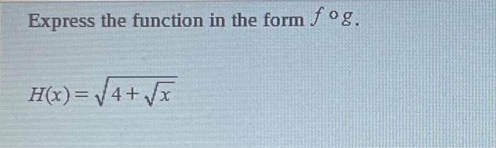 Solved Express the function in the form fog. H(x) = √4+ √x | Chegg.com