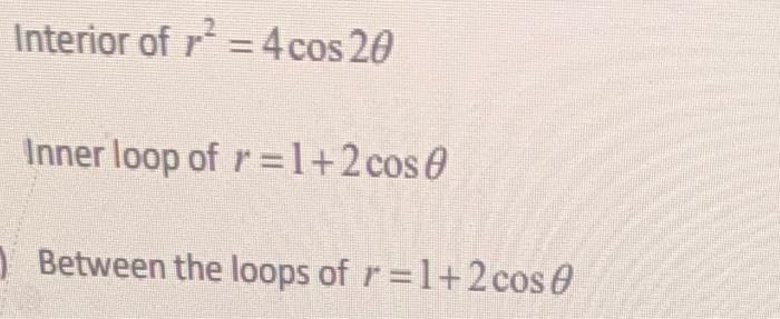 Solved Interior of r2 = 4 cos 20 Inner loop of r =l+2 cos & | Chegg.com