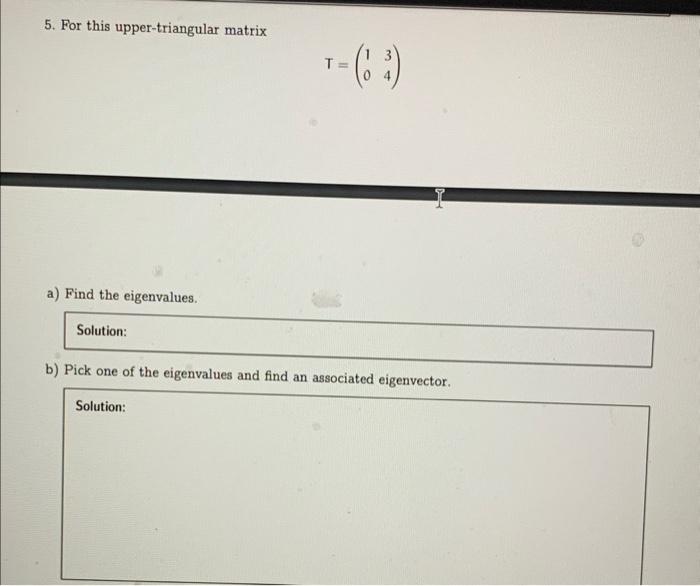 Solved 5. For this upper-triangular matrix T=(1034) a) Find | Chegg.com