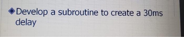 Solved Develop a subroutine to create a 30ms delay | Chegg.com