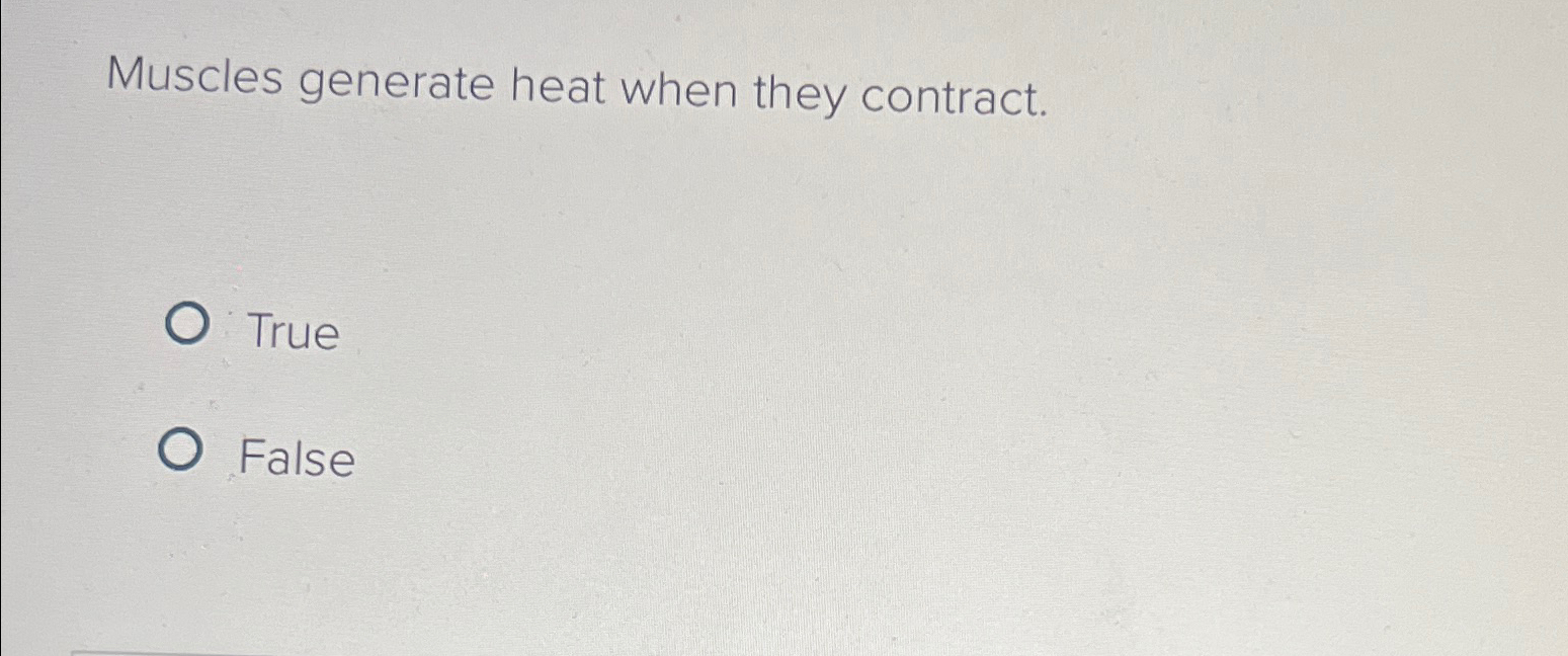 Solved Muscles generate heat when they contract.TrueFalse | Chegg.com