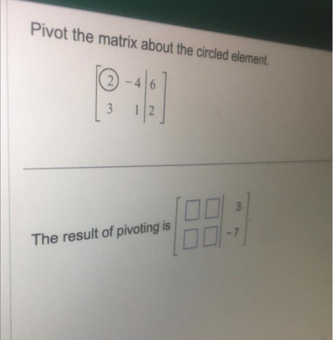 Solved Pivot the matrix about the circled element. [ (2) | Chegg.com