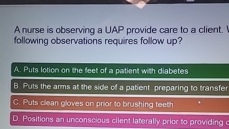 A nurse is observing a UAP provide care to a client. | Chegg.com