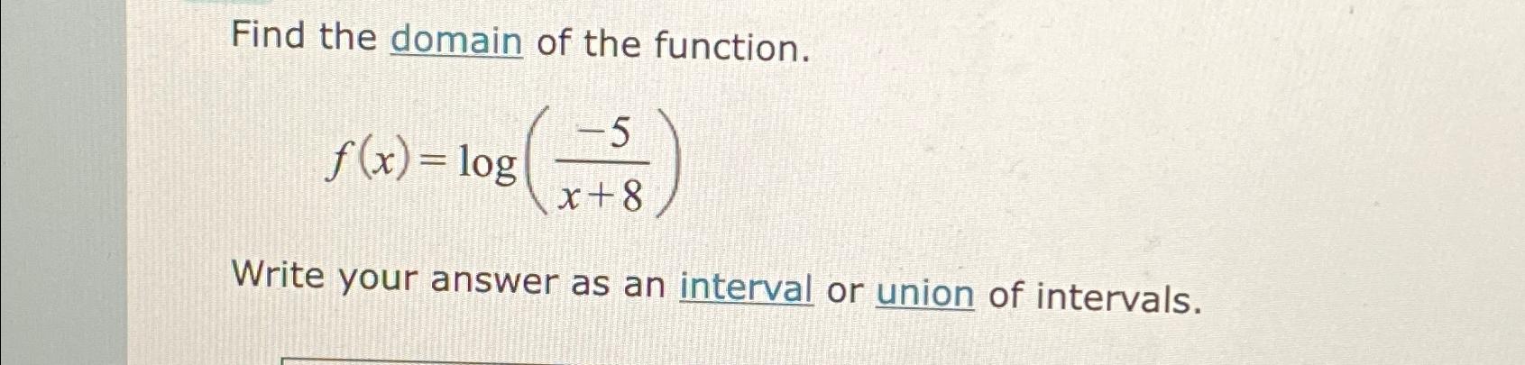 Solved Find the domain of the function.f(x)=log(-5x+8)Write | Chegg.com