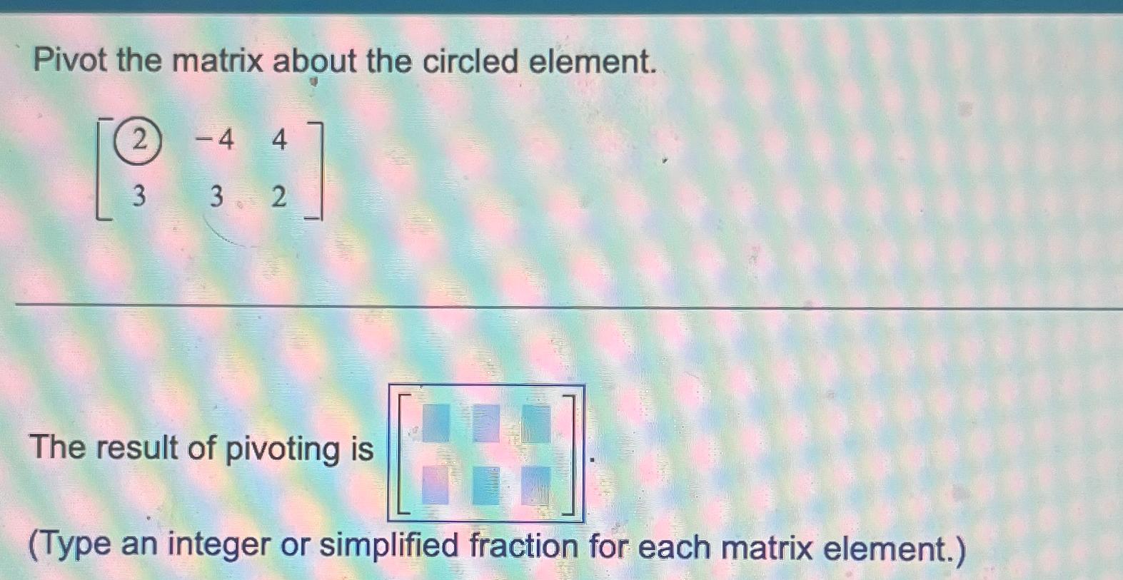 Solved Pivot the matrix about the circled | Chegg.com