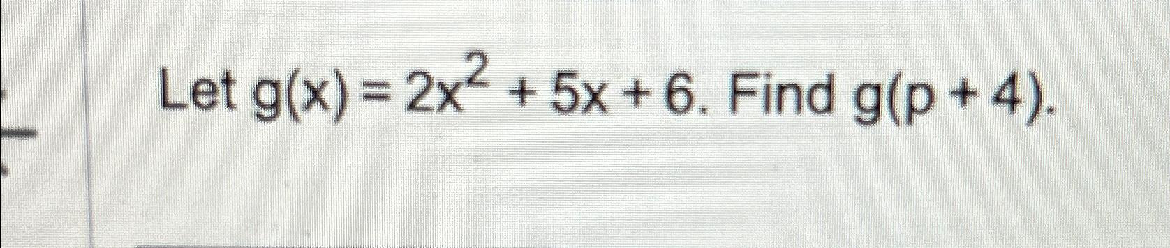Solved Let g(x)=2x2+5x+6. ﻿Find g(p+4) | Chegg.com