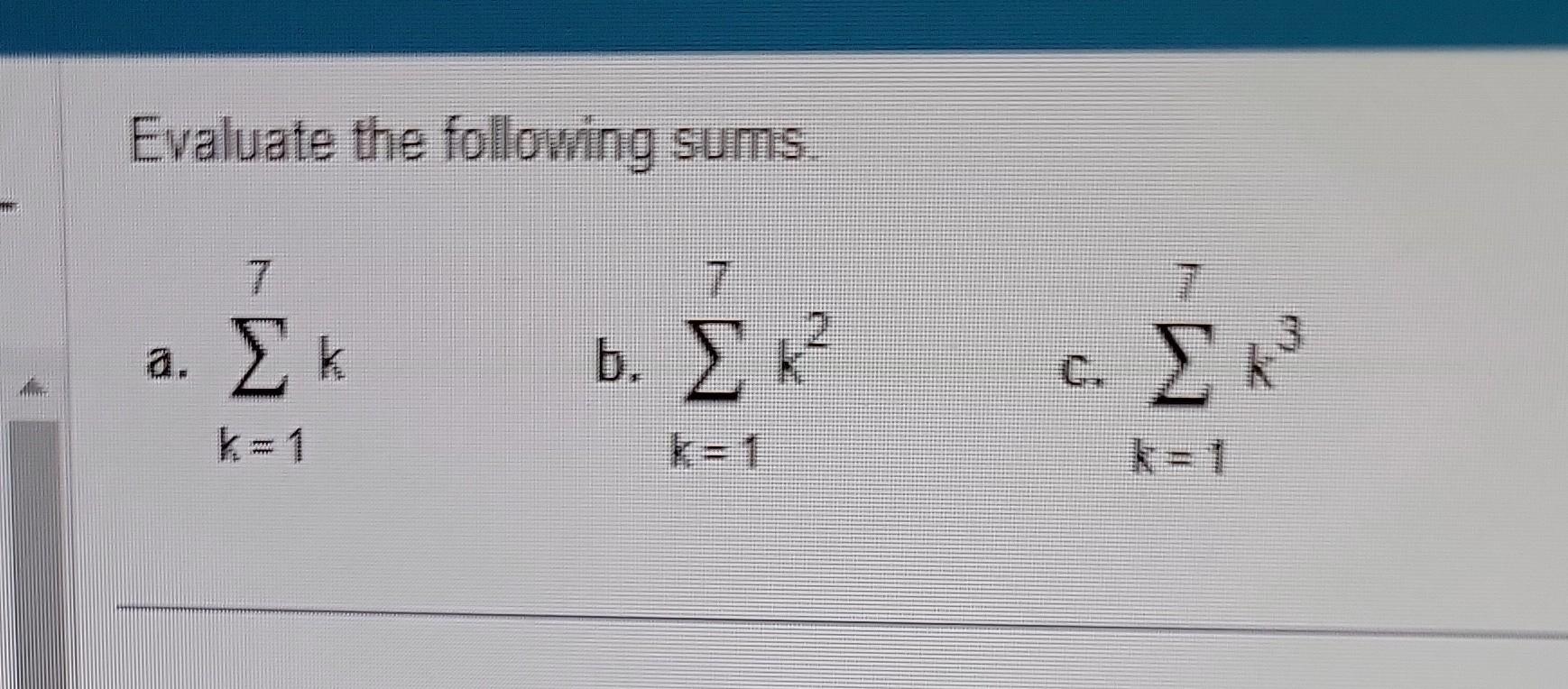 Solved Evaluate the following sums. a. ∑k=17k b. ∑k=17k2 c. | Chegg.com