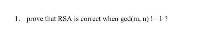 Solved 1. prove that RSA is correct when gcd(m,n)!=1 ? | Chegg.com