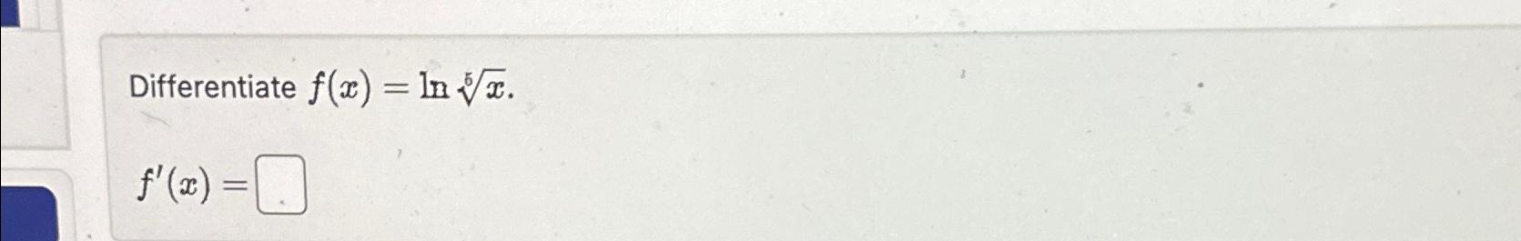 Solved Differentiate f(x)=lnx5f'(x)= | Chegg.com