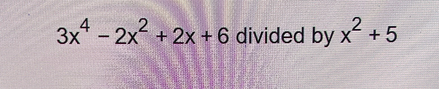 Solved 3x4-2x2+2x+6 ﻿divided by x2+5 | Chegg.com