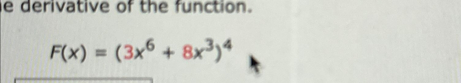 Solved derivative of the function.F(x)=(3x6+8x3)4 | Chegg.com