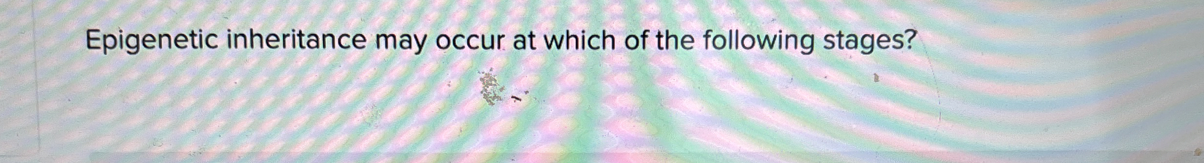 Solved Epigenetic inheritance may occur at which of the | Chegg.com