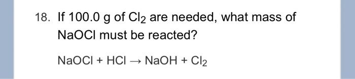 Solved 18. If 100.0 g of Cl2 are needed, what mass of NaOCI | Chegg.com
