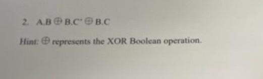 Solved 2. A.B⊕B.C⊕B.C Hint: ⊕ represents the XOR Boolean | Chegg.com