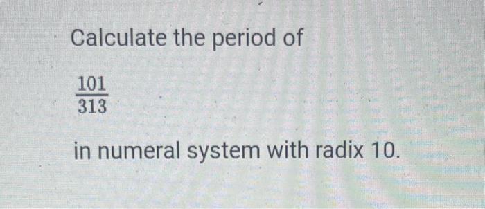 Solved Calculate the period of 313101 in numeral system with | Chegg.com
