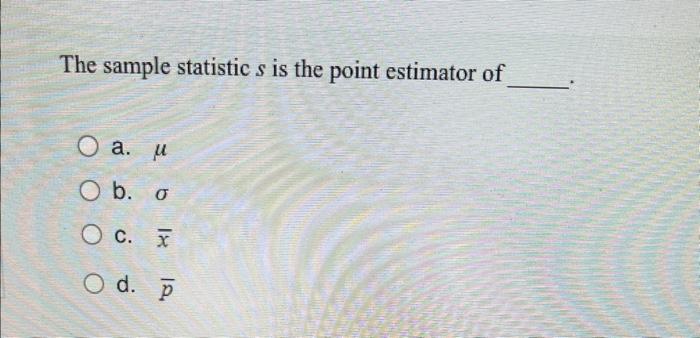 Solved The sample statistic s is the point estimator of a. μ | Chegg.com