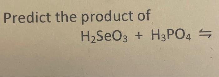 Solved Predict the product of H2SeO3+H3PO4⇋ | Chegg.com