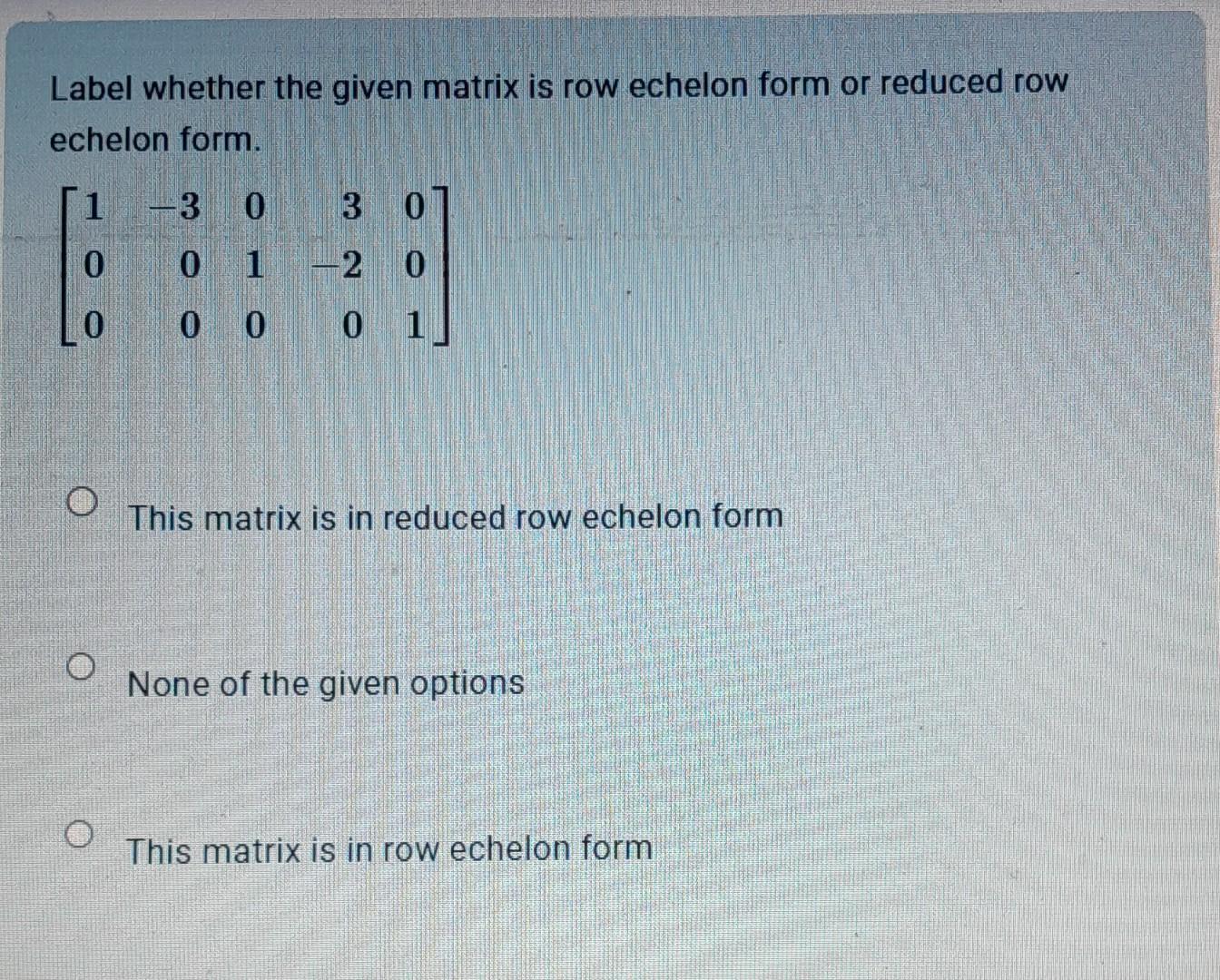 Solved Label whether the given matrix is row echelon form or | Chegg.com