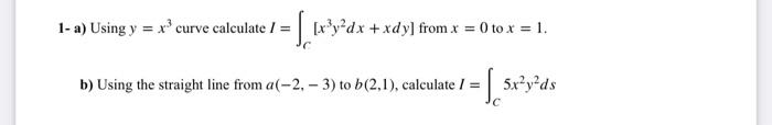 Solved 1- a) Using y=x3 curve calculate I=∫C[x3y2dx+xdy] | Chegg.com