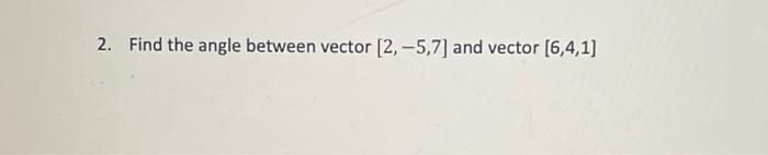 Solved 2. Find the angle between vector [2,−5,7] and vector | Chegg.com