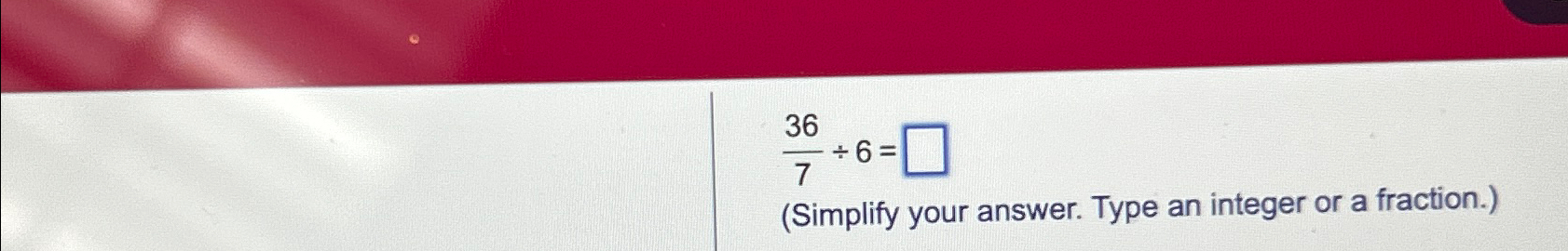 Solved 367÷6=(Simplify your answer. Type an integer or a | Chegg.com