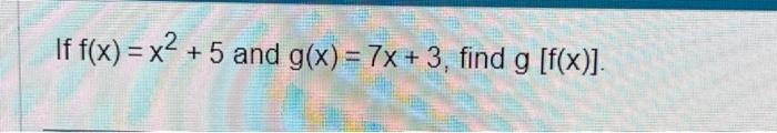 Solved If f(x) = x² +5 and g(x) = 7x + 3, find g [f(x)]. | Chegg.com