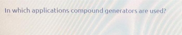 Solved In which applications compound generators are used? | Chegg.com