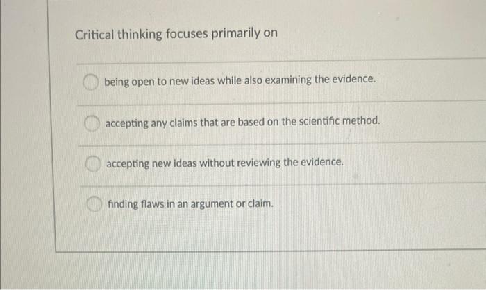 Solved Critical thinking focuses primarily on being open to | Chegg.com