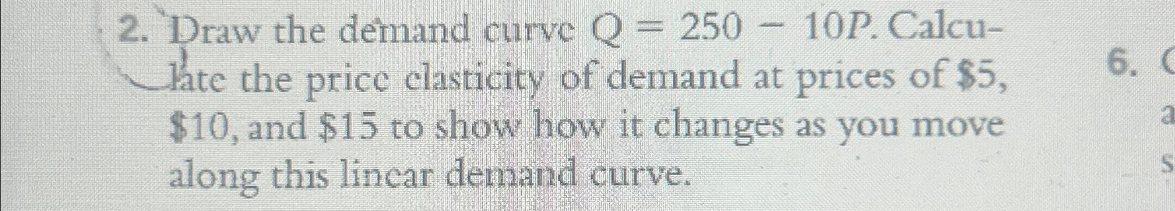 Solved Draw the demand curve Q=250-10P. ﻿Calculate the price | Chegg.com