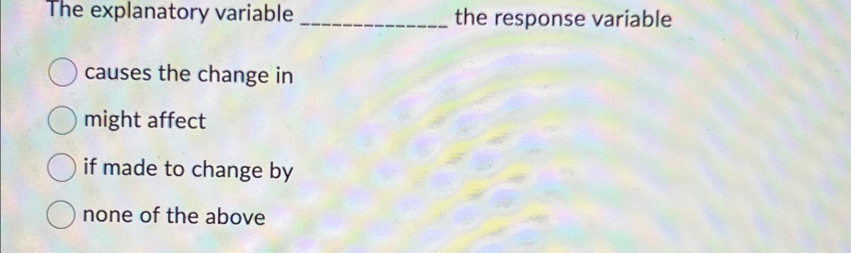 Solved The explanatory variable the response variablecauses | Chegg.com