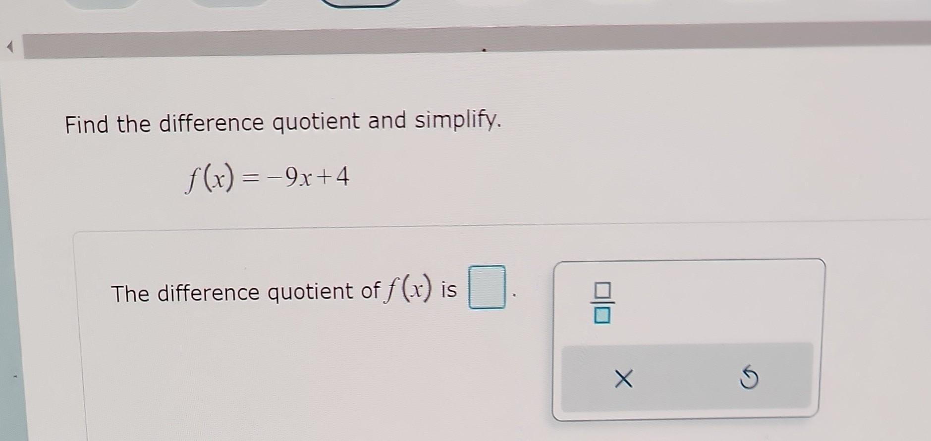 Solved Find the difference quotient and simplify. f(x)=−9x+4 | Chegg.com