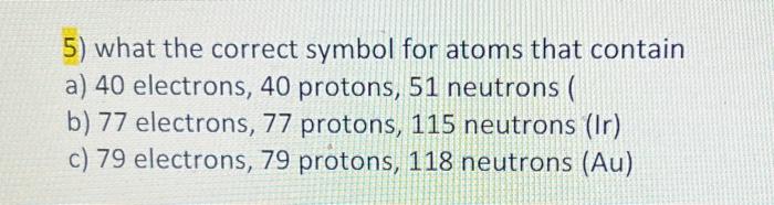 Solved 5) what the correct symbol for atoms that contain a) | Chegg.com