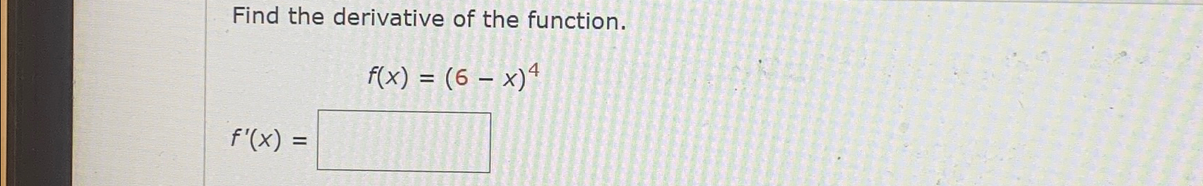 Solved Find the derivative of the function.f(x)=(6-x)4f'(x)= | Chegg.com