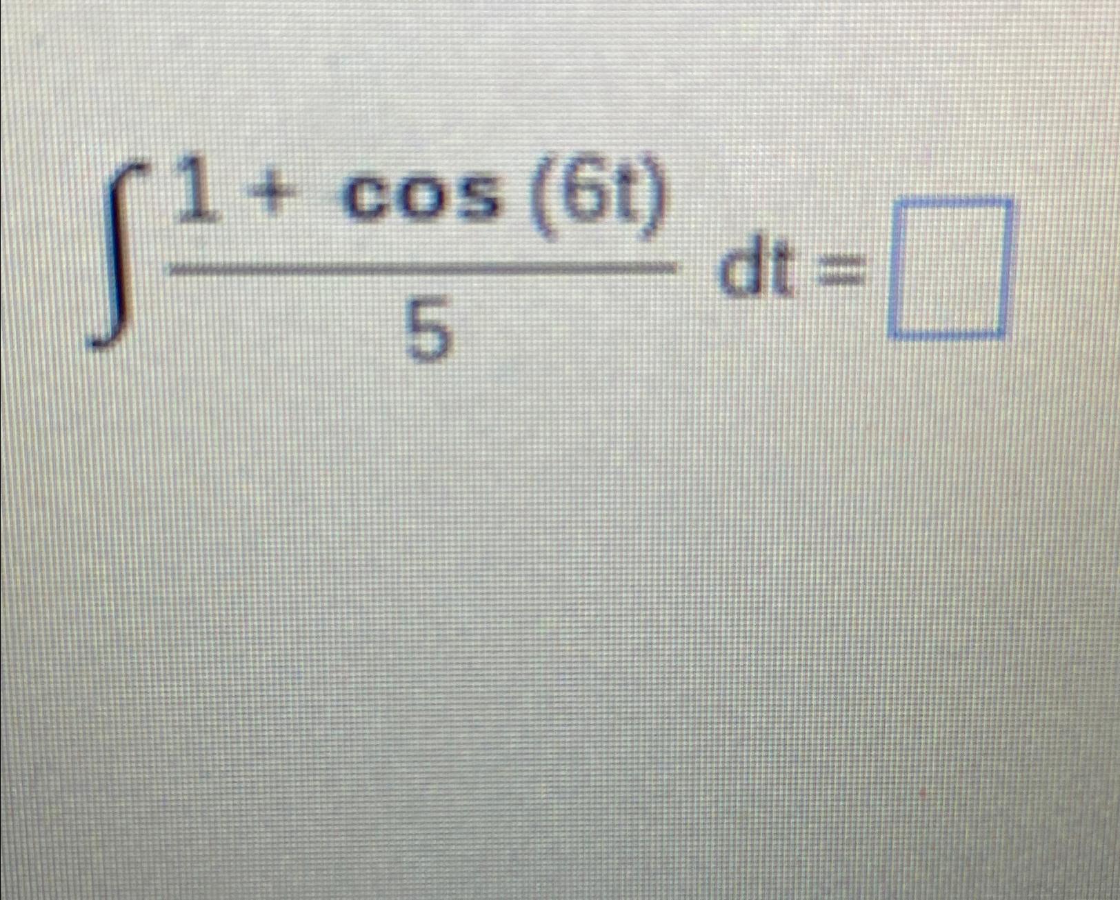 Solved ∫﻿﻿1+cos(6t)5dt= | Chegg.com