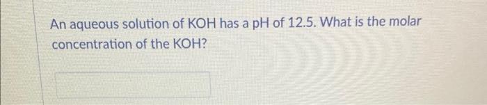 Solved An aqueous solution of KOH has a pH of 12.5. What is | Chegg.com