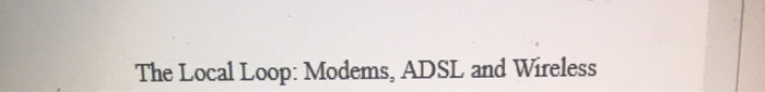 Solved The Local Loop: Modems, ADSL and Wireless | Chegg.com