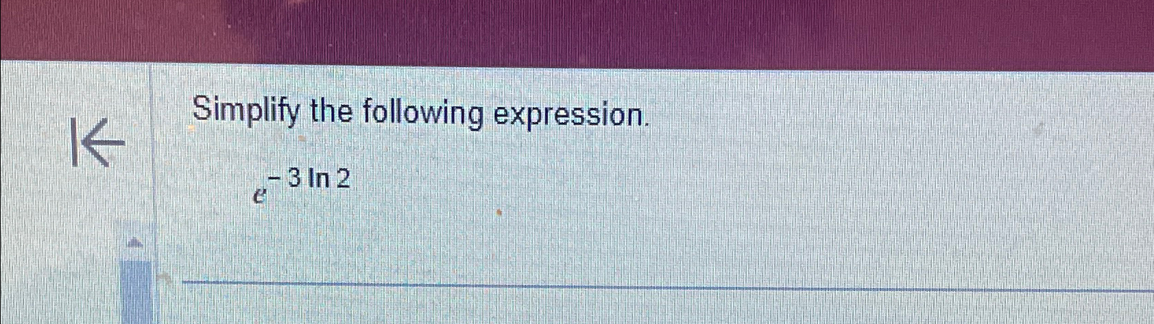 Solved Simplify the following expression.e-3ln2 | Chegg.com