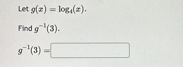 Solved Let g(x)=log4(x). Find g−1(3). | Chegg.com