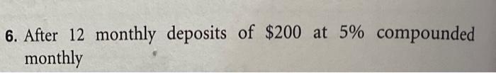 Solved 6. After 12 monthly deposits of $200 at 5% compounded | Chegg.com