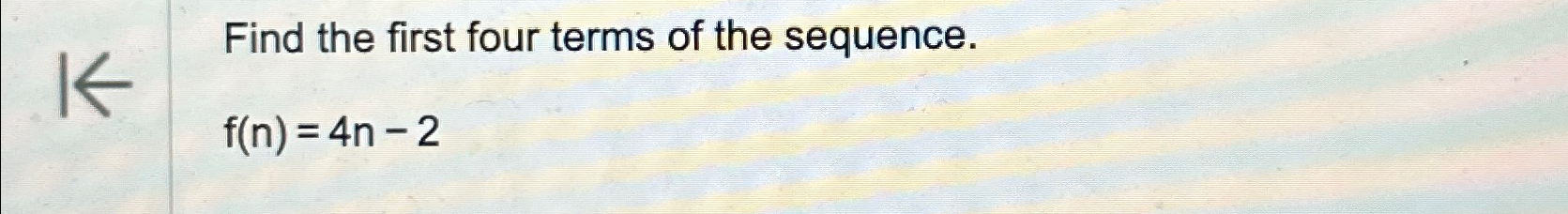 Solved Find the first four terms of the sequence.f(n)=4n-2 | Chegg.com