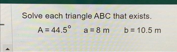 Solved Solve each triangle ABC that exists. A = 44.5° a = 8 | Chegg.com