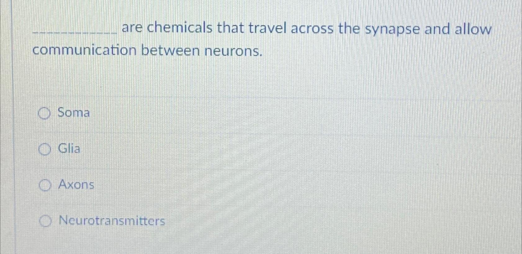 Solved are chemicals that travel across the synapse and | Chegg.com
