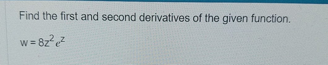 Solved Find the first and second derivatives of the given | Chegg.com