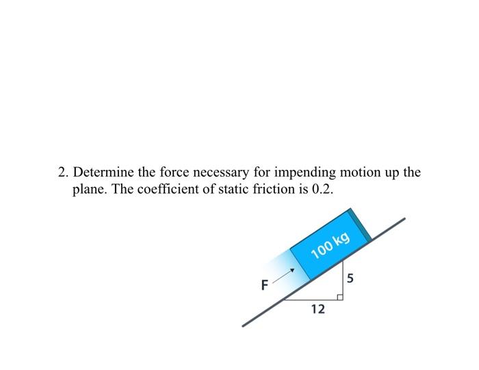 Solved 2. Determine the force necessary for impending motion | Chegg.com