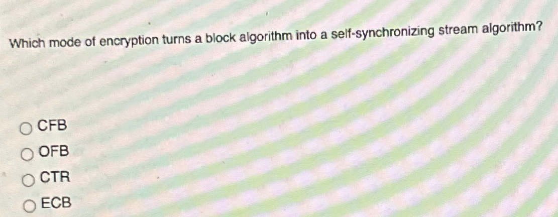 Solved Which Mode Of Encryption Turns A Block Algorithm Into