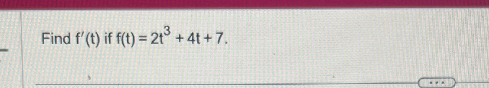 Solved Find f'(t) ﻿if f(t)=2t3+4t+7 | Chegg.com