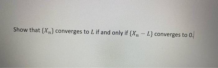 Solved Show that {Xn} converges to L if and only if {Xn−L} | Chegg.com